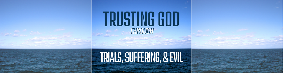 Trusting God Through Trials, Suffering, & Evil • Triangle Community Church